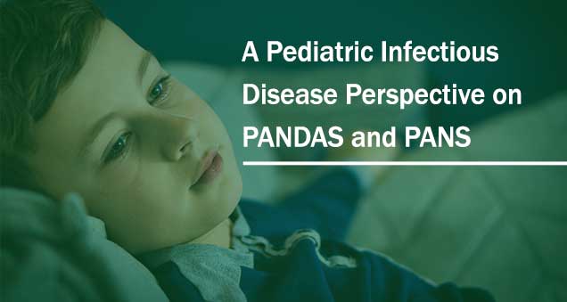 PANDAS/PANS: Pediatric Infectious Disease Perspective | PPN